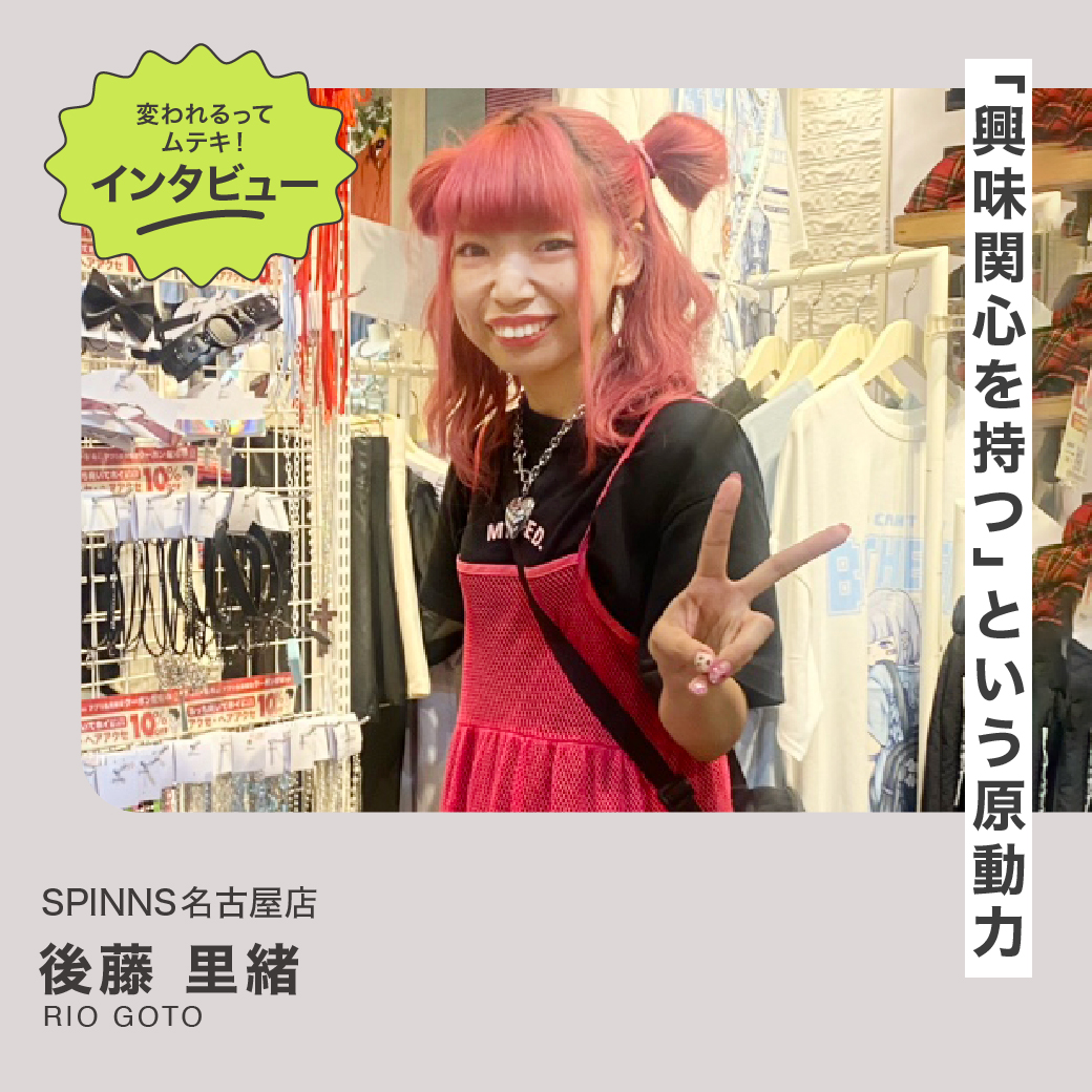 変われるってムテキインタビュー vol.26 SPINNS 名古屋店 後藤里緒 | SPINNS