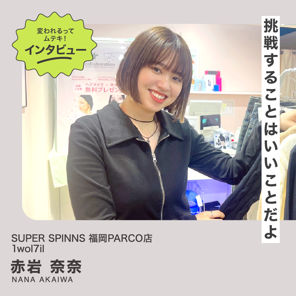 変われるってムテキインタビュー vol.34 SUPER SPINNS福岡PARCO店 赤岩奈奈 | SPINNS